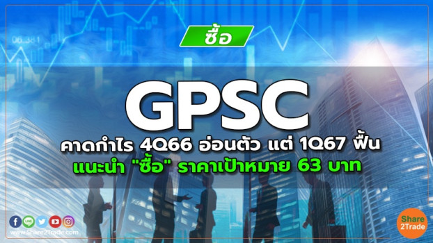 GPSC คาดกำไร 4Q66 อ่อนตัว แต่ 1Q67 ฟื้น แนะนำ "ซื้อ" ราคาเป้าหมาย 63 บาท | Share2Trade